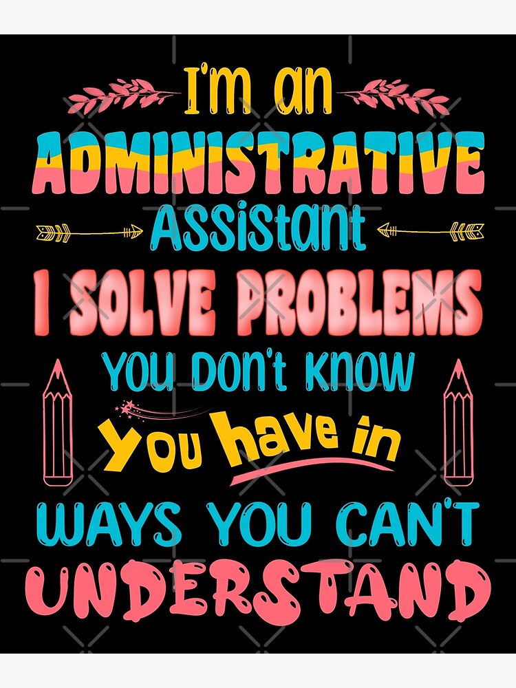 "i'm an administrative assistant i solve problems you don't know you ...