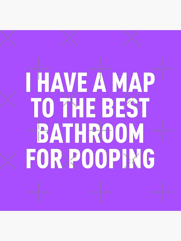 "I Have a Map to the Best Bathroom for Pooping (Purple BG)" Poster for ...