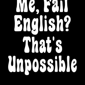 "Me, Fail English? That's Unpossible. Funny English Student quote ...