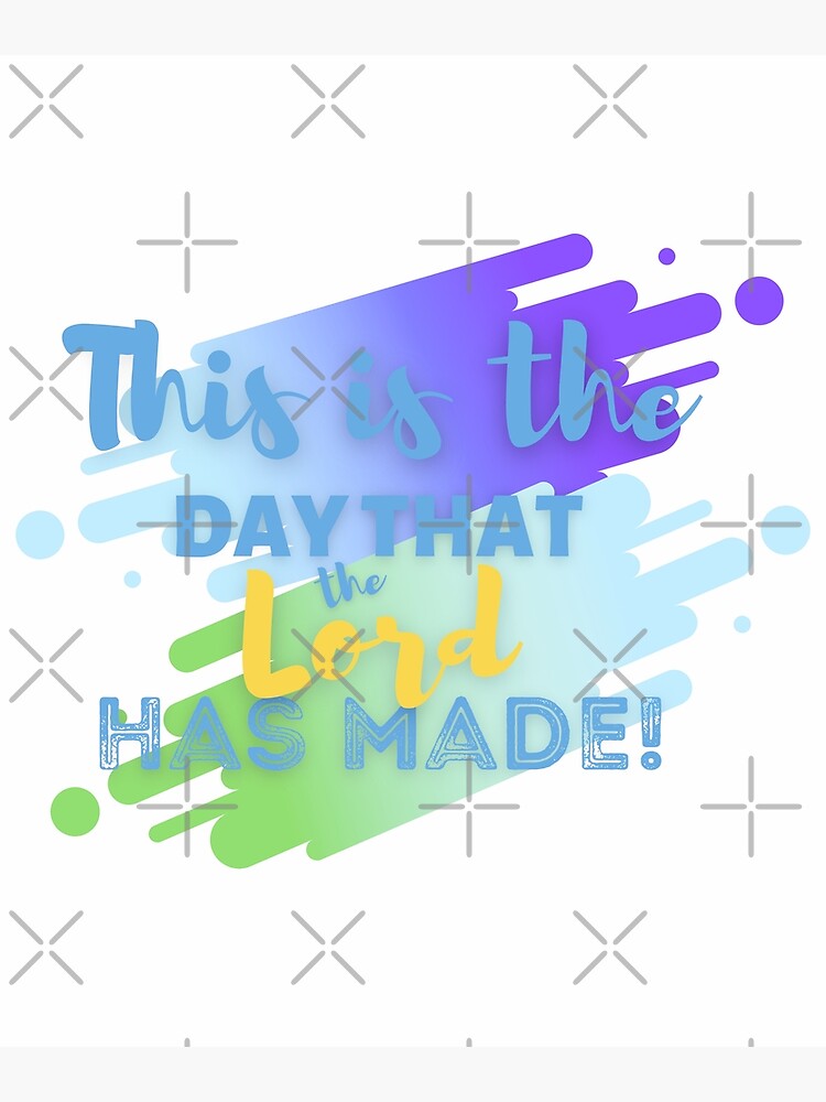 "This is the day that the Lord has made, Psalm 118:24- inspirational ...