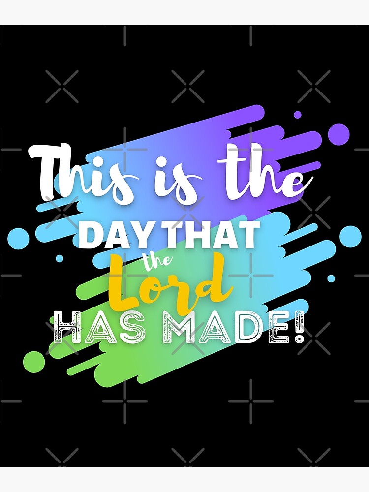 "This is the day that the Lord has made, Psalm 118:24- inspirational ...