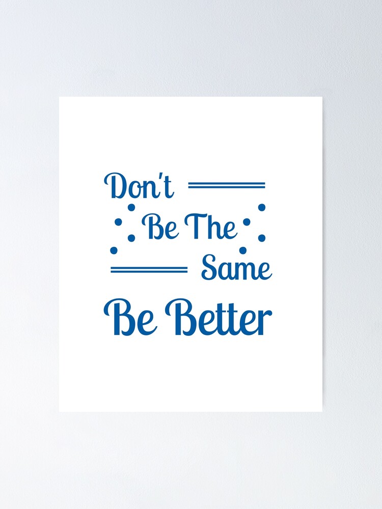 "Don't be the same be better " Poster for Sale by ShahdDesign27 | Redbubble