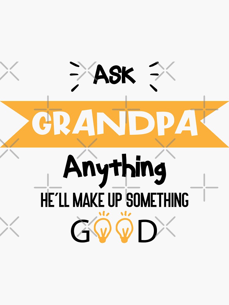 "Ask Grandpa Anything , He'll Make Up Something good" Sticker for Sale ...