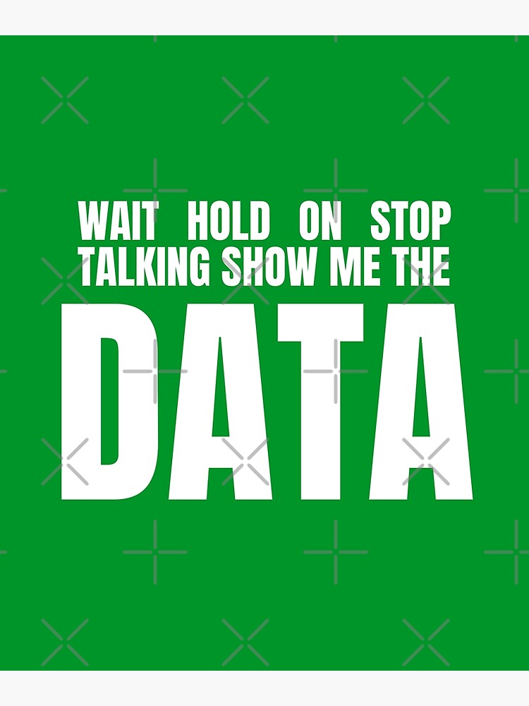 "wait hold on stop talking show me the data" Poster for Sale by ...