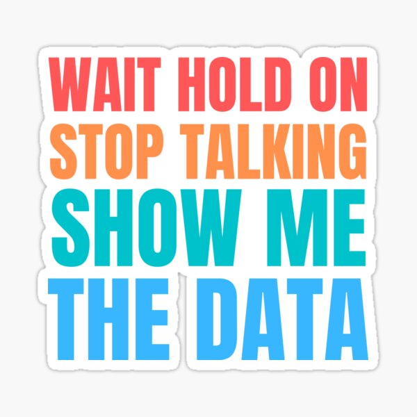 "wait hold on stop talking show me the data" Sticker for Sale by ...