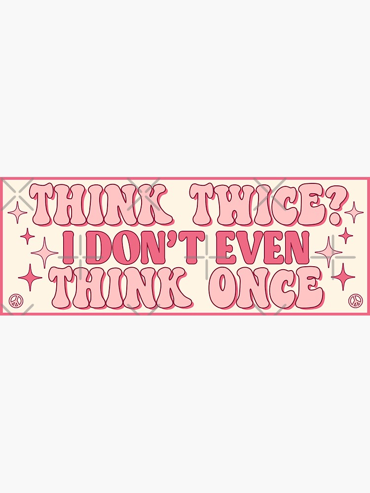 "Think Twice? I Don't Even Think Once Funny Bumper" Sticker for Sale by ...