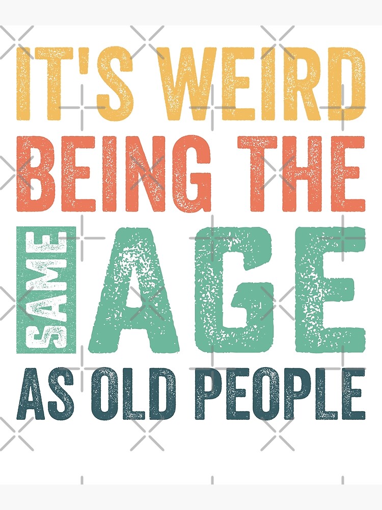 "Funny It's Weird Being The Same Age As Old People Sarcastic" Poster ...