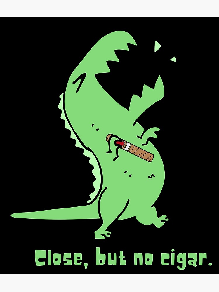 "T-Rex with Cigar, Close but No Cigar" Poster for Sale by ...