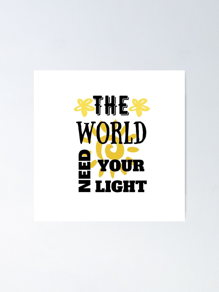 "The World Need Your Light" Poster for Sale by leftycreative | Redbubble