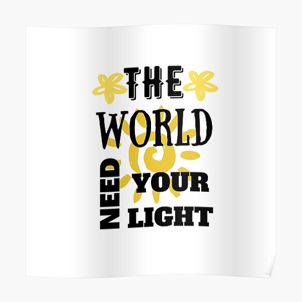 "The World Need Your Light" Poster for Sale by leftycreative | Redbubble