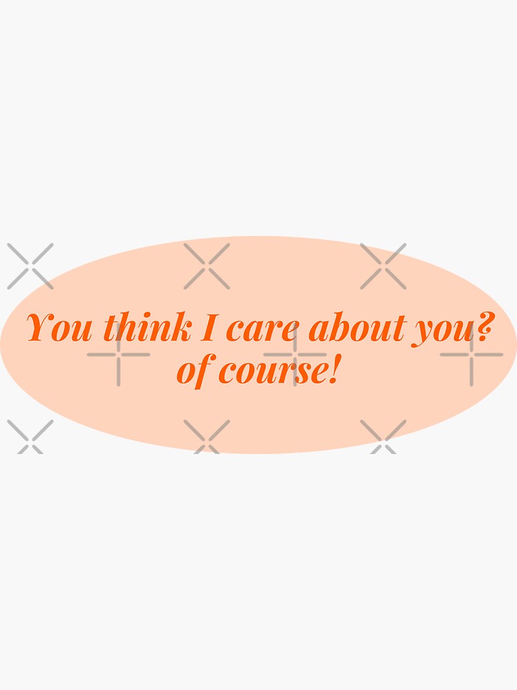 "You think I care about you? of course!" Sticker for Sale by ...