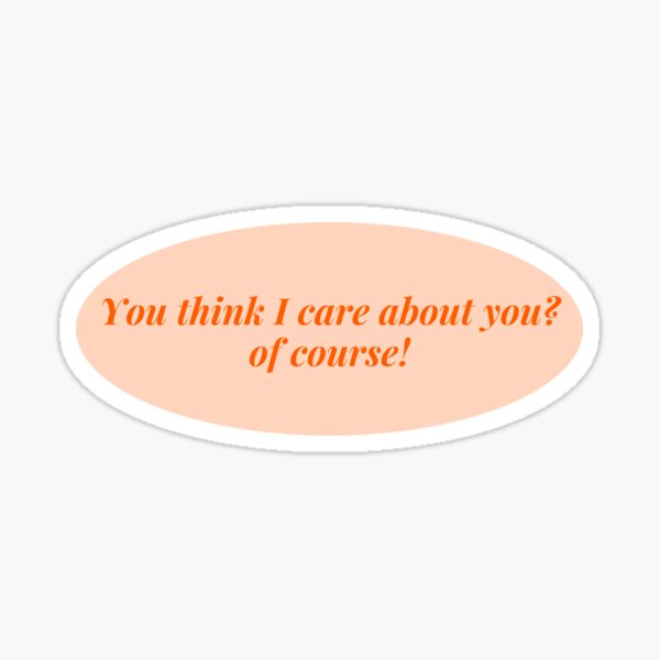 "You think I care about you? of course!" Sticker for Sale by ...