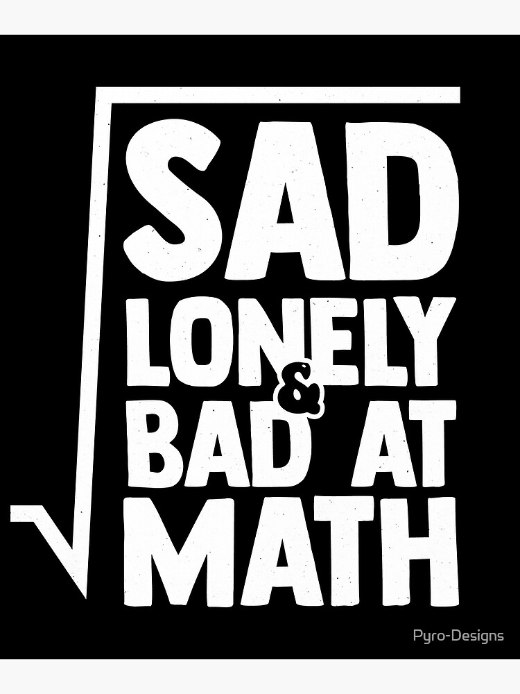 "Sad lonely and bad at Math " Poster for Sale by Pyro-Designs | Redbubble