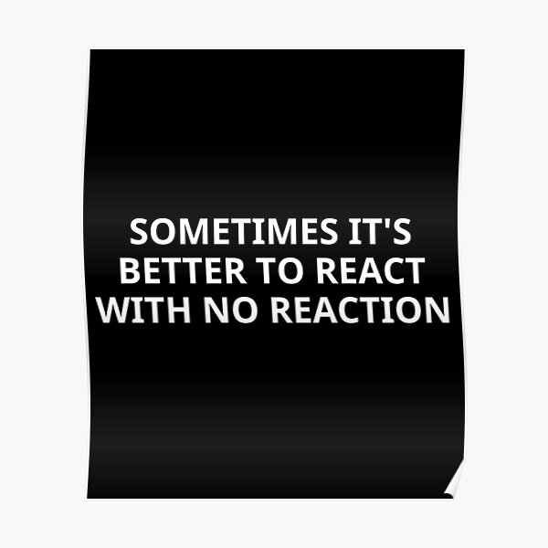 "Sometimes it's better to react with no reaction" Poster for Sale by Eriksonshop | Redbubble