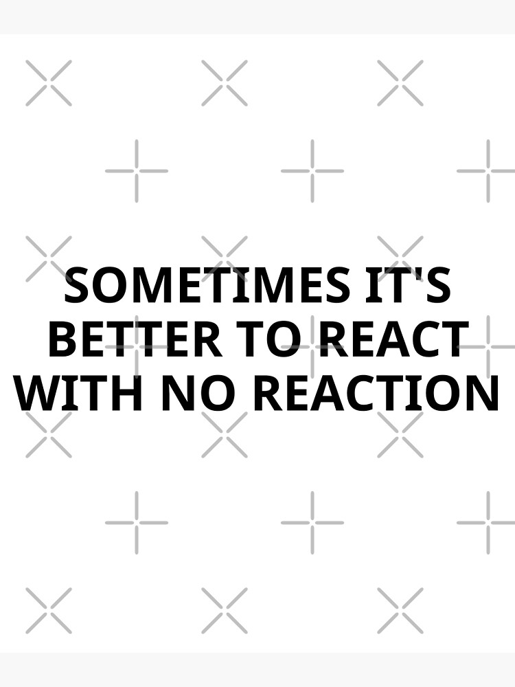 "Sometimes it's better to react with no reaction" Poster for Sale by Eriksonshop | Redbubble