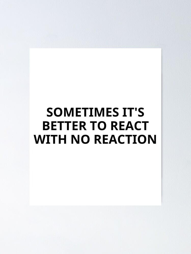 "Sometimes it's better to react with no reaction" Poster for Sale by Eriksonshop | Redbubble