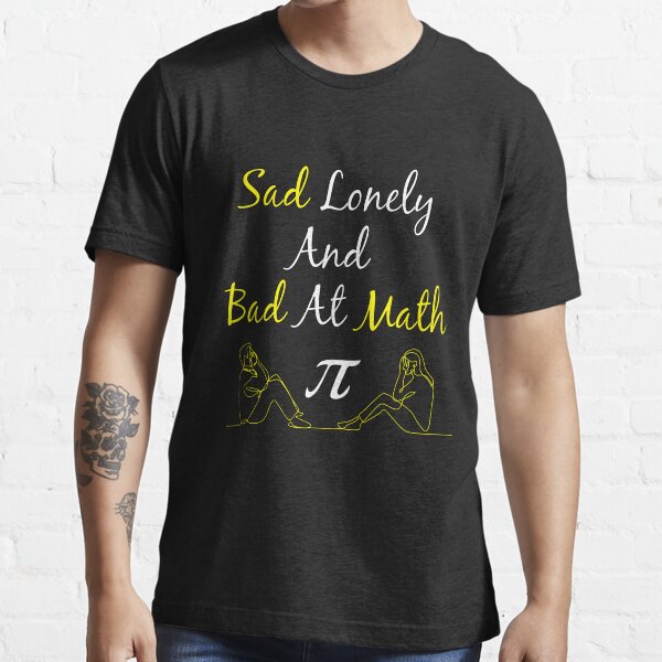 "Sad Lonely And Bad At Math" T-shirt for Sale by YSNbr | Redbubble ...