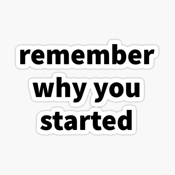 "Remember why you started." Sticker for Sale by Copech | Redbubble