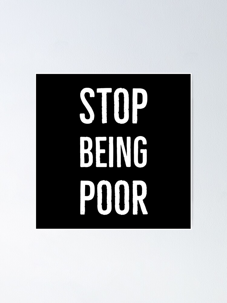 "Stop being poor" Poster for Sale by sanartstudio | Redbubble