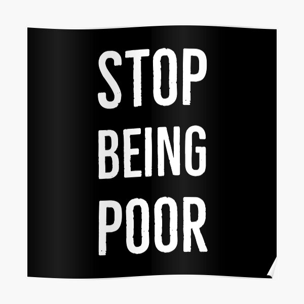 "Stop being poor" Poster for Sale by sanartstudio | Redbubble