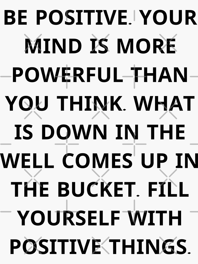 "Be positive. Your mind is more powerful than you think. What is down ...