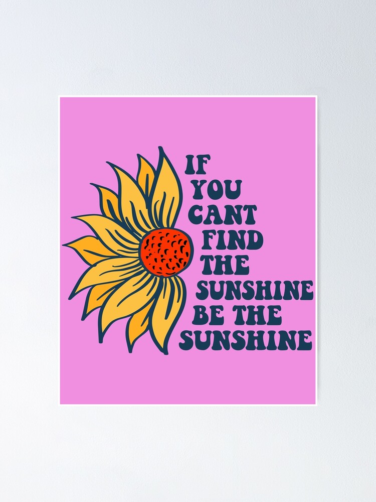 If You Cant Find The Sunshine Be The Sunshine Poster For Sale By