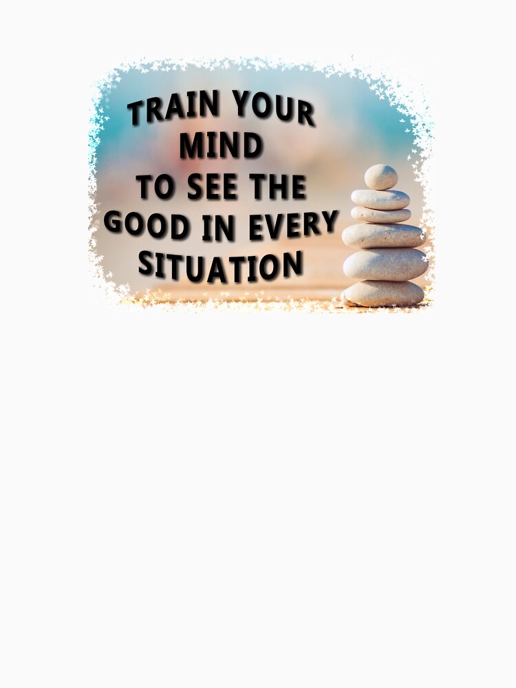 "Train your Mind to see the good in every situation" T-shirt by ...