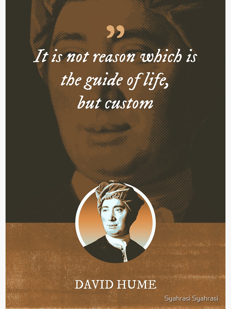 "David Hume - It is not reason which is the guide of life, but custom ...