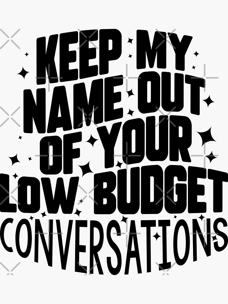 "Keep my name out of your low budget conversation" Sticker for Sale by ...