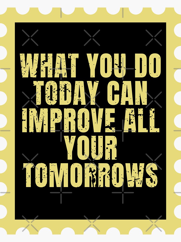 "WHAT YOU DO TODAY CAN IMPROVE ALL YOUR TOMORROWS - QUOTES MOTIVATION ...