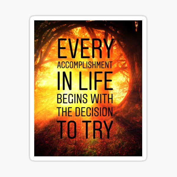 "Every accomplishment in life begins with the decision to try ...