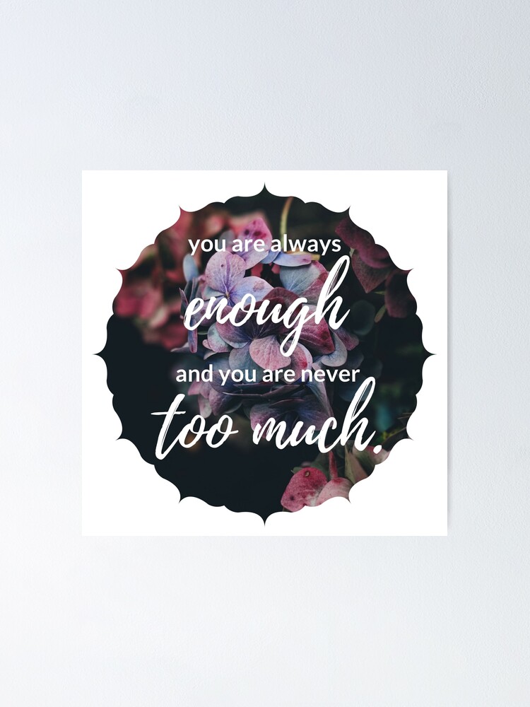 "You Are Always Enough And You Are Never Too Much" Poster by ...