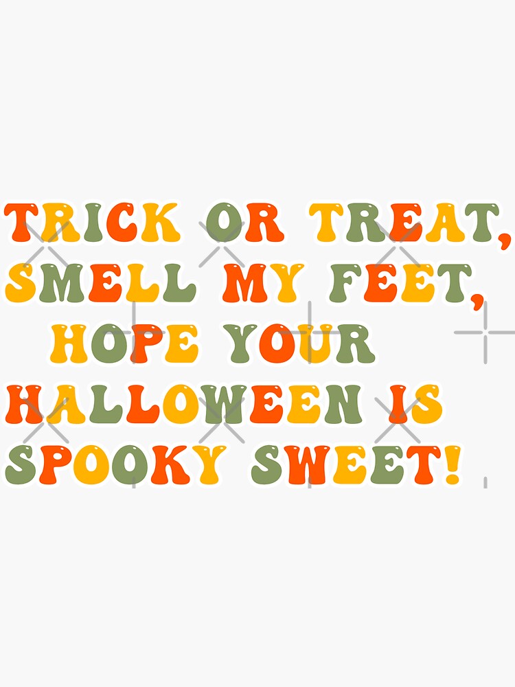 "Trick or treat, Smell my feet, Hope your Halloween Is spooky sweet ...