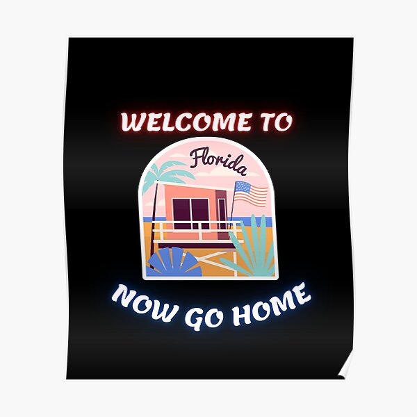 "welcome to florida now go home" Poster for Sale by yoyodesign1 | Redbubble