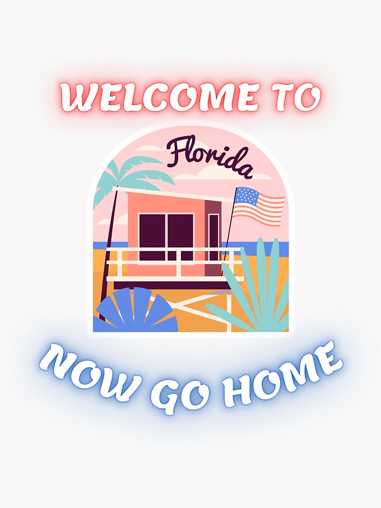 "welcome to florida now go home" Sticker for Sale by yoyodesign1 ...