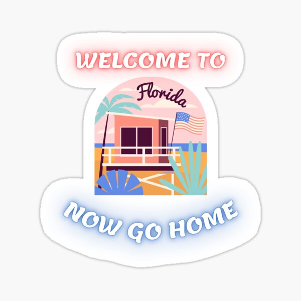 "welcome to florida now go home" Sticker for Sale by yoyodesign1 ...