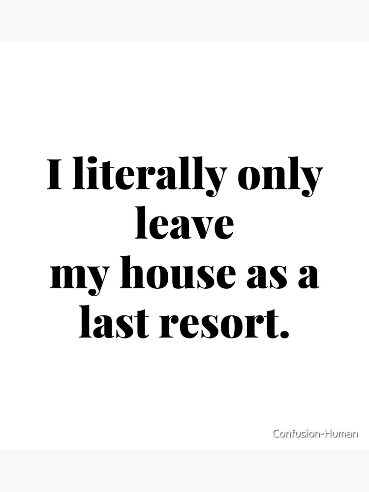 I Literally Only Leave My House As A Last Resort Poster For Sale By i-literally-only-leave-my-house-as-a-last-resort-poster-for-sale-by