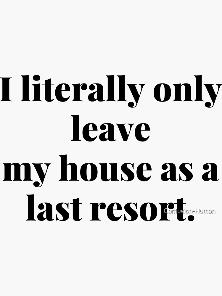 "I literally only leave my house as a last resort." Sticker for Sale by ...