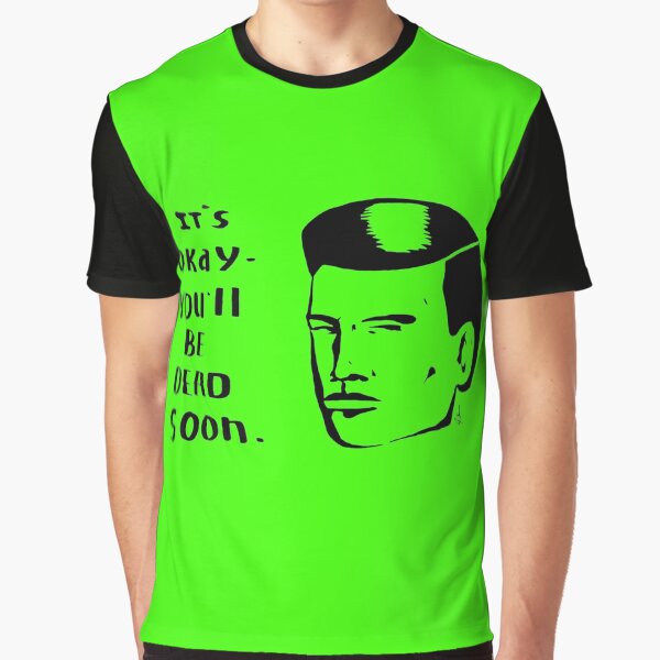"It's OK- You'll Be Dead Soon" Graphic T-Shirt for Sale by Matt Geer ...
