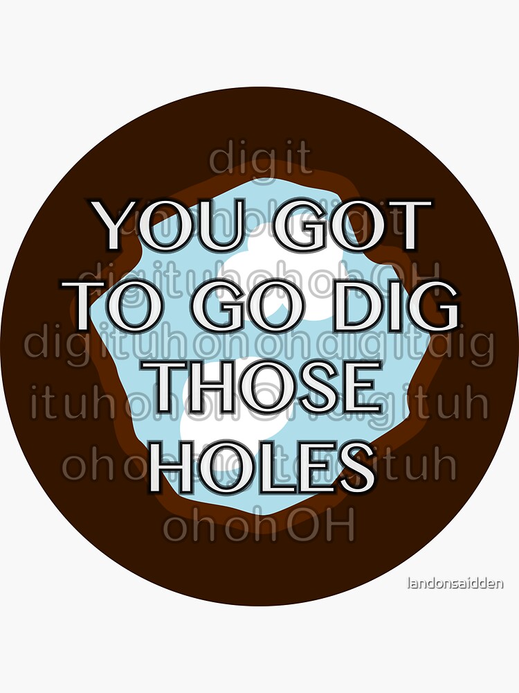 "YOU GOT TO GO DIG THOSE HOLES" Sticker for Sale by landonsaidden ...