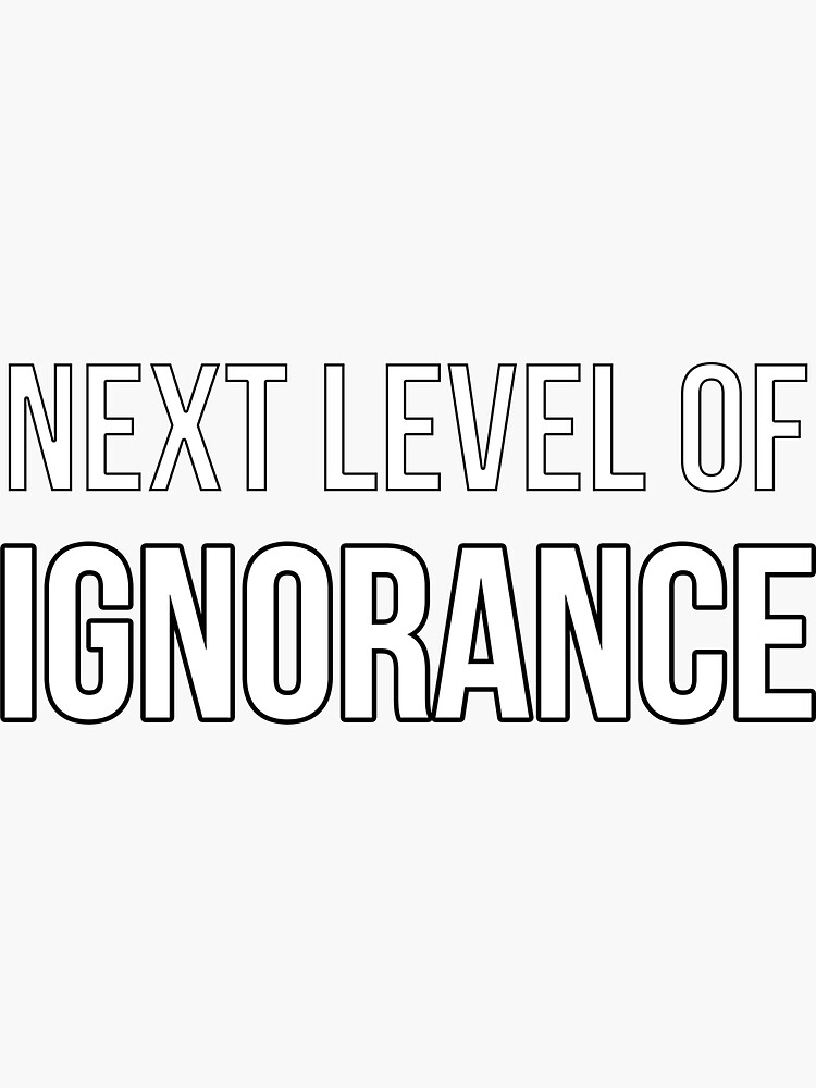 "Next Level of Ignorance " Sticker for Sale by ShineEyePirate | Redbubble