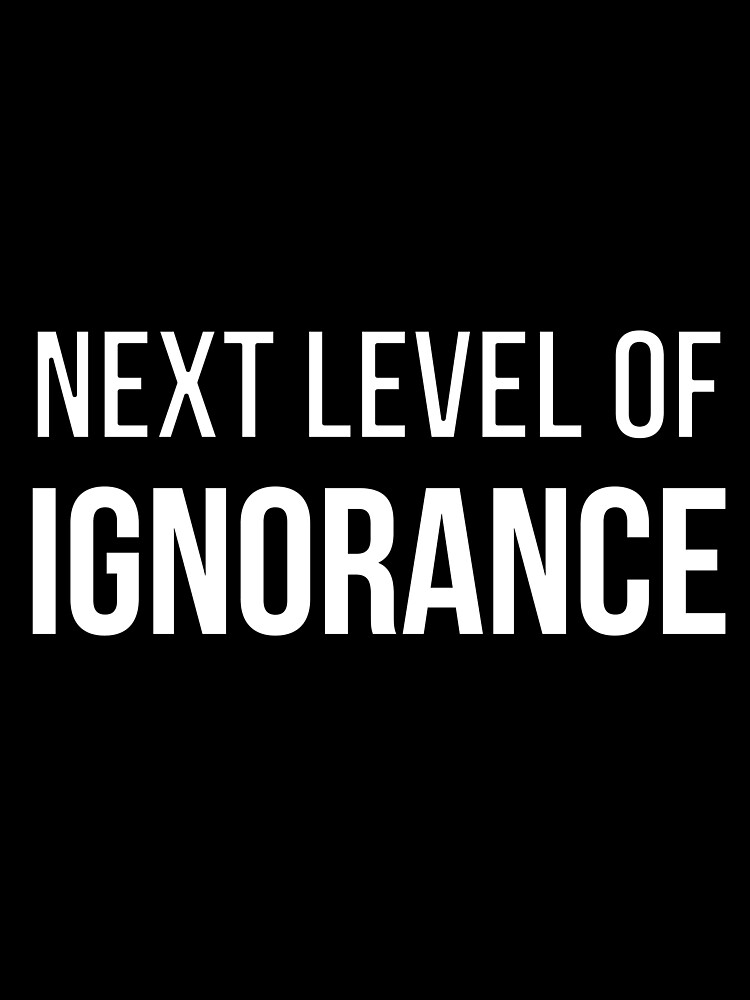 "Next Level of Ignorance " Poster for Sale by ShineEyePirate | Redbubble