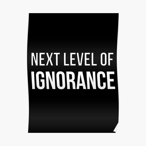 "Next Level of Ignorance " Poster for Sale by ShineEyePirate | Redbubble