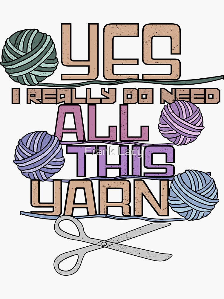 "Yes I Really Do Need All This Yarn" Sticker by cflacy | Redbubble