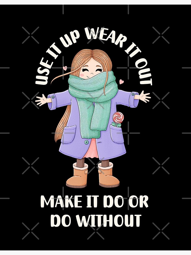 " Use it up wear it out make it do or do without." Poster for Sale by ...