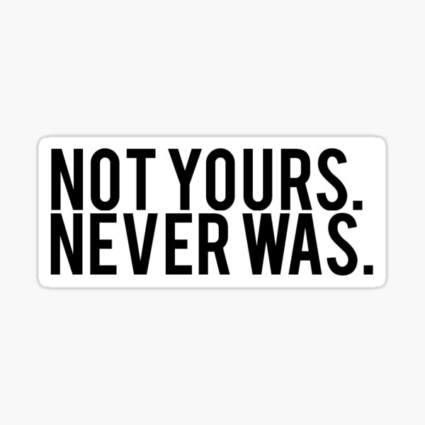 "Not Yours. Never Was." Sticker for Sale by mirandahanson | Redbubble