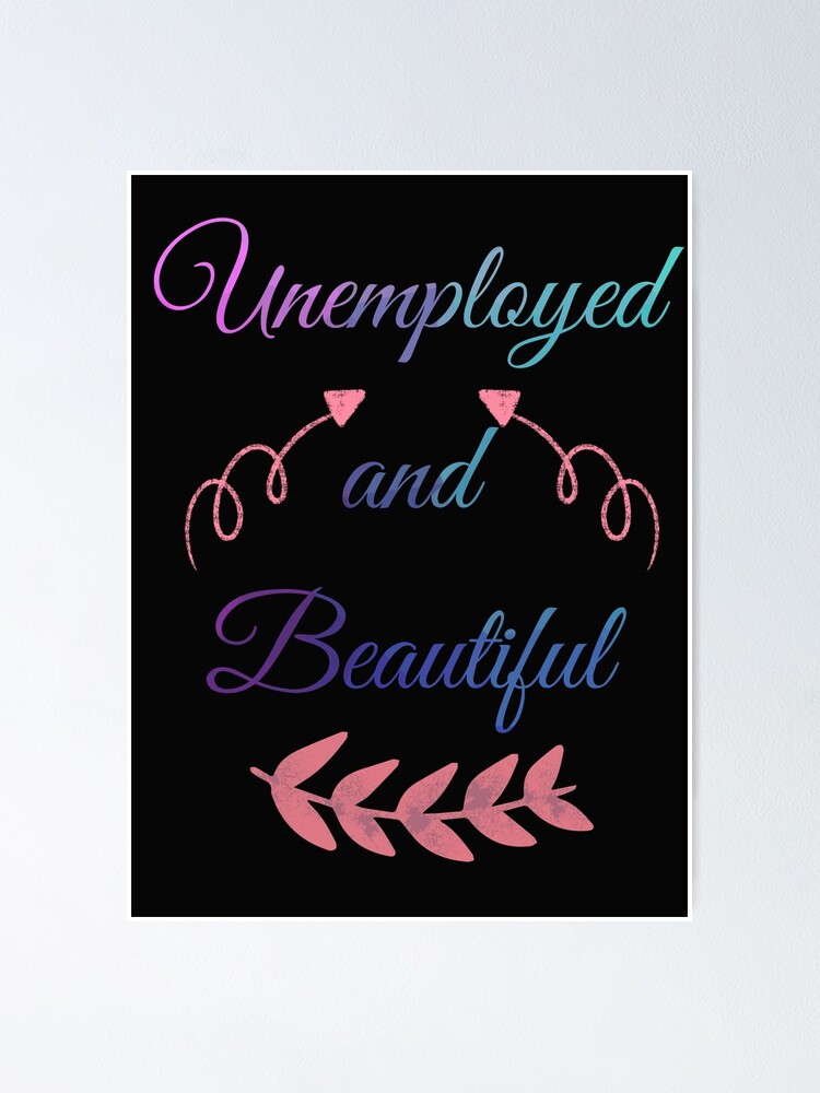 "unemployed and beautiful but beautiful" Poster for Sale by ...