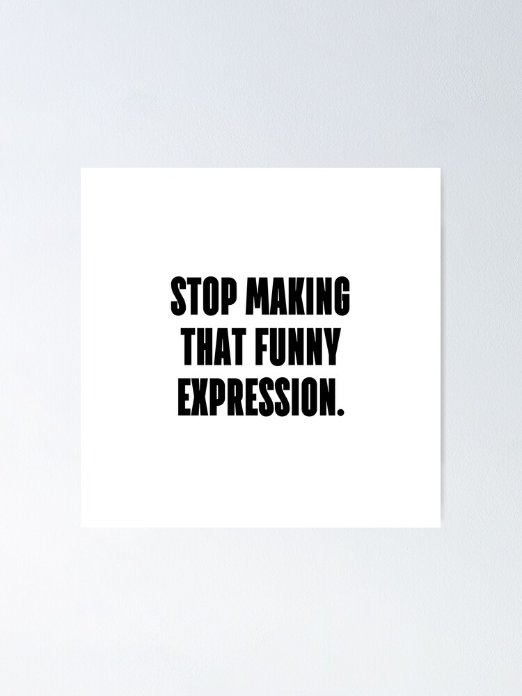 "Stop making that funny expression." Poster for Sale by 1Lio | Redbubble