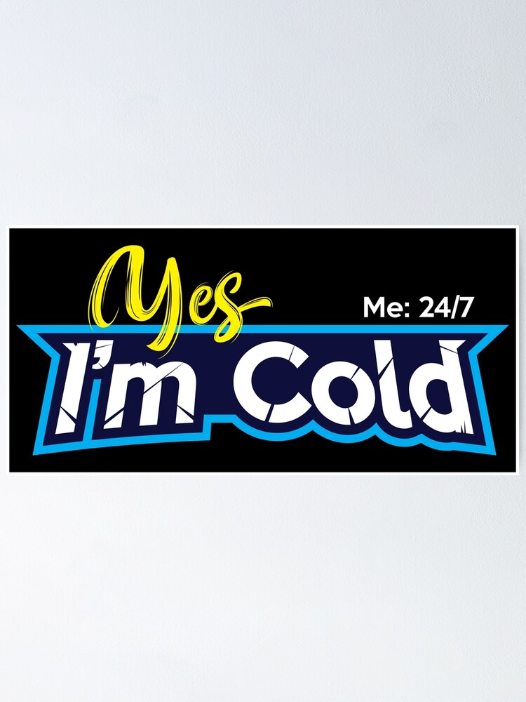"Yes I'm Cold - Me 24 7 - funny always freezing" Poster for Sale by ...