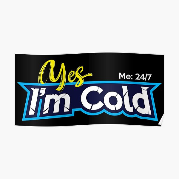 "Yes I'm Cold - Me 24 7 - funny always freezing" Poster for Sale by ...